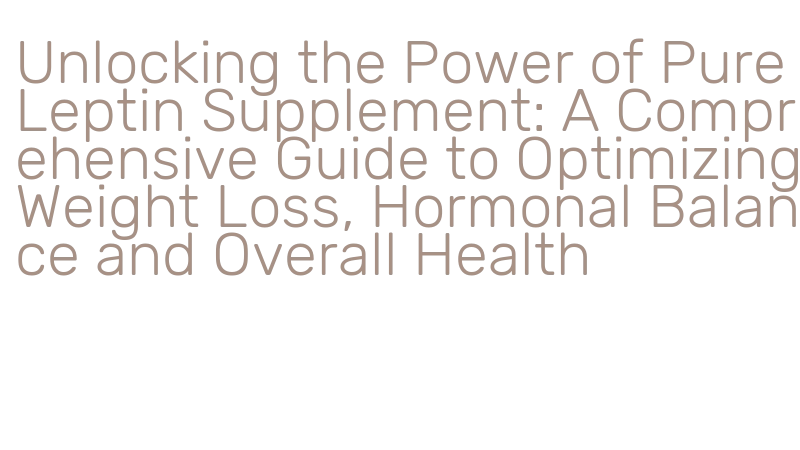 Unlocking the Power of Pure Leptin Supplement: A Comprehensive Guide to ...
